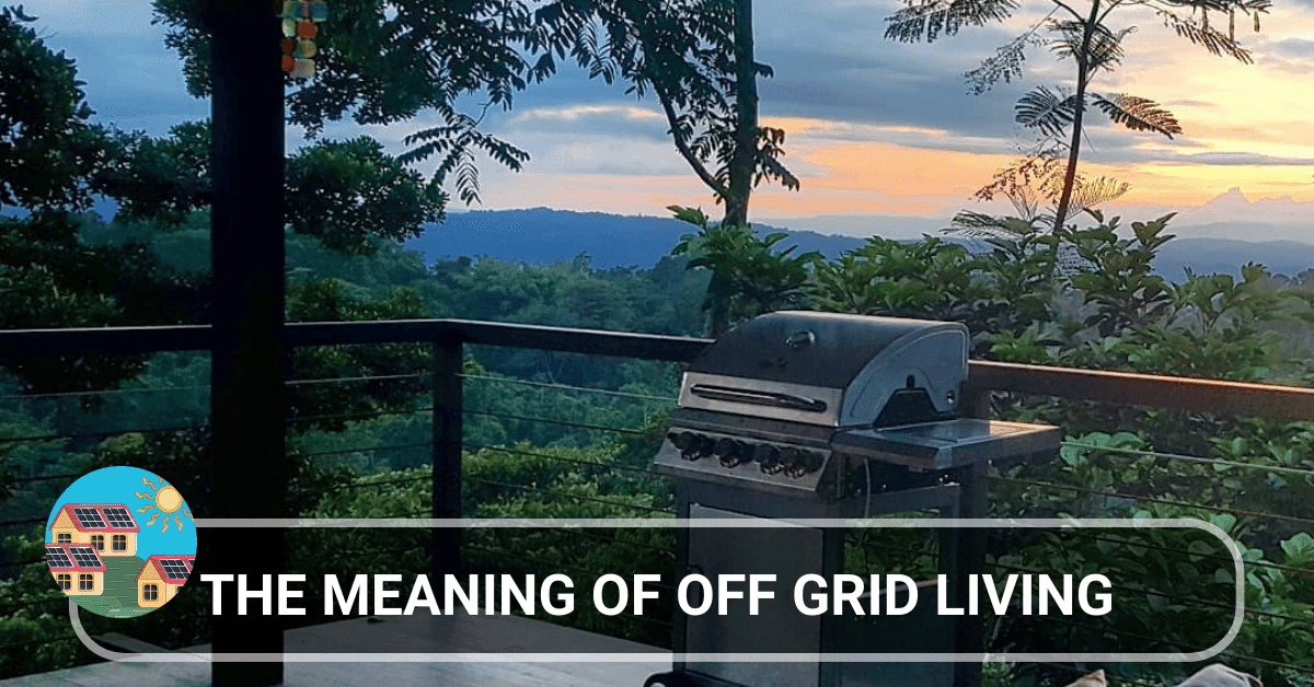 The Meaning Of Off Grid Living. Achieve Freedom Today!